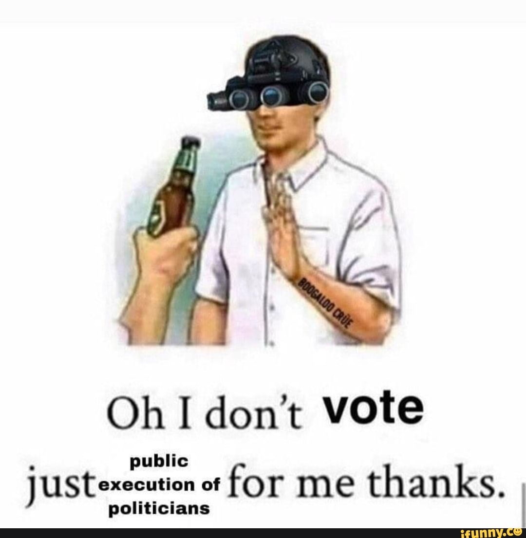Oh I don't vote justexecuton of for me thanks. politicians - iFunny