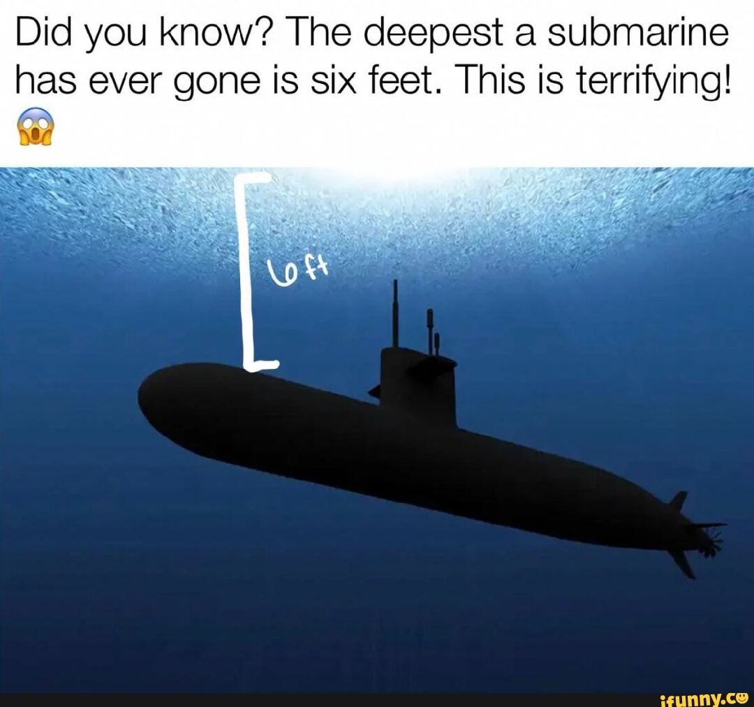 Did you know? The deepest a submarine has ever gone is six feet. This ...