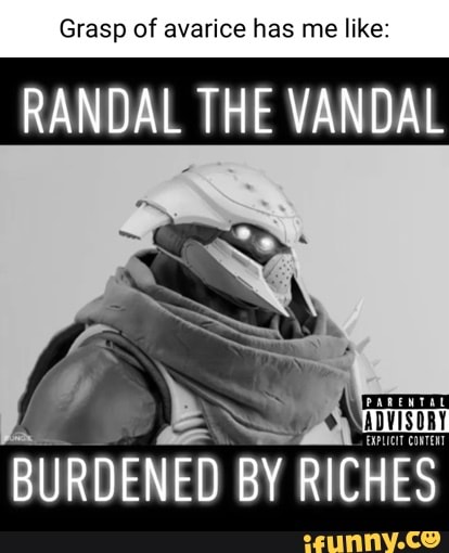 Grasp of avarice has me like: RANDAL THE VANDAL ADVISORY BURDENED BY ...
