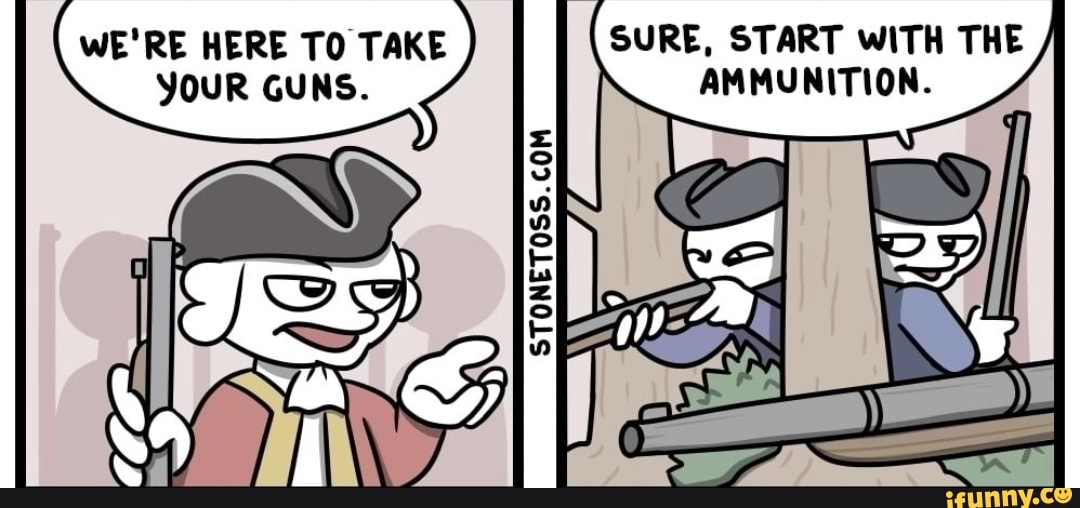AMMUNITION. SURE, START WITH THE WE'RE HERE TO TAKE YOUR GUNS. - iFunny