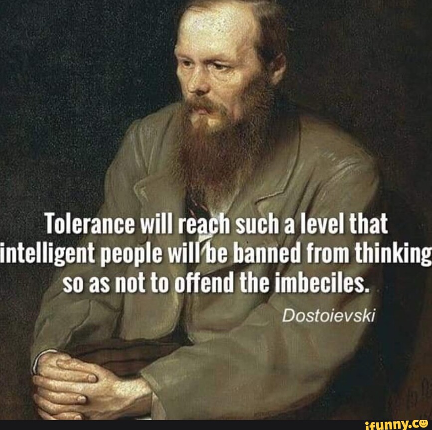 Tolerance will reach such a level that intelligent people willbe banned ...
