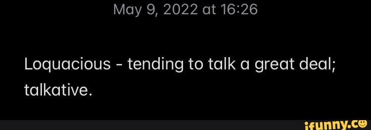 Loquacious memes. Best Collection of funny Loquacious pictures on iFunny