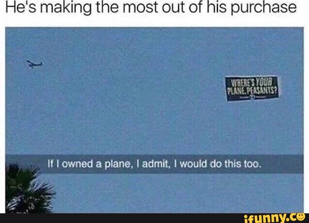 MAKING Tine MOSt OUT If owned a plane, I admit, I would do this too ...