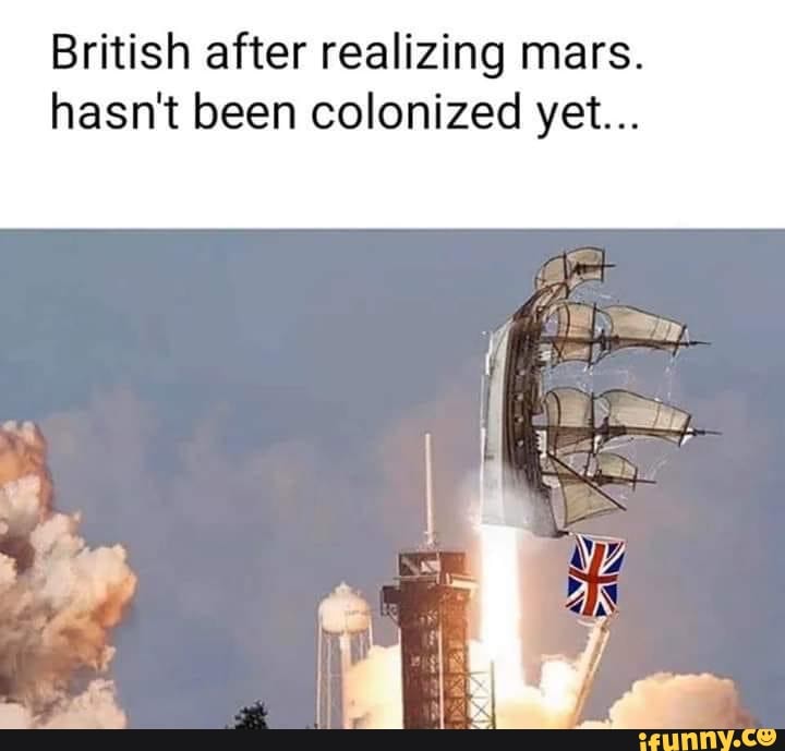 British after realizing mars. hasn't been colonized yet... - iFunny