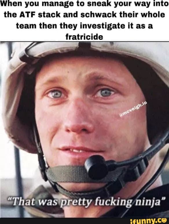 En you manage to sneak your way into the ATF stack and schwack their ...