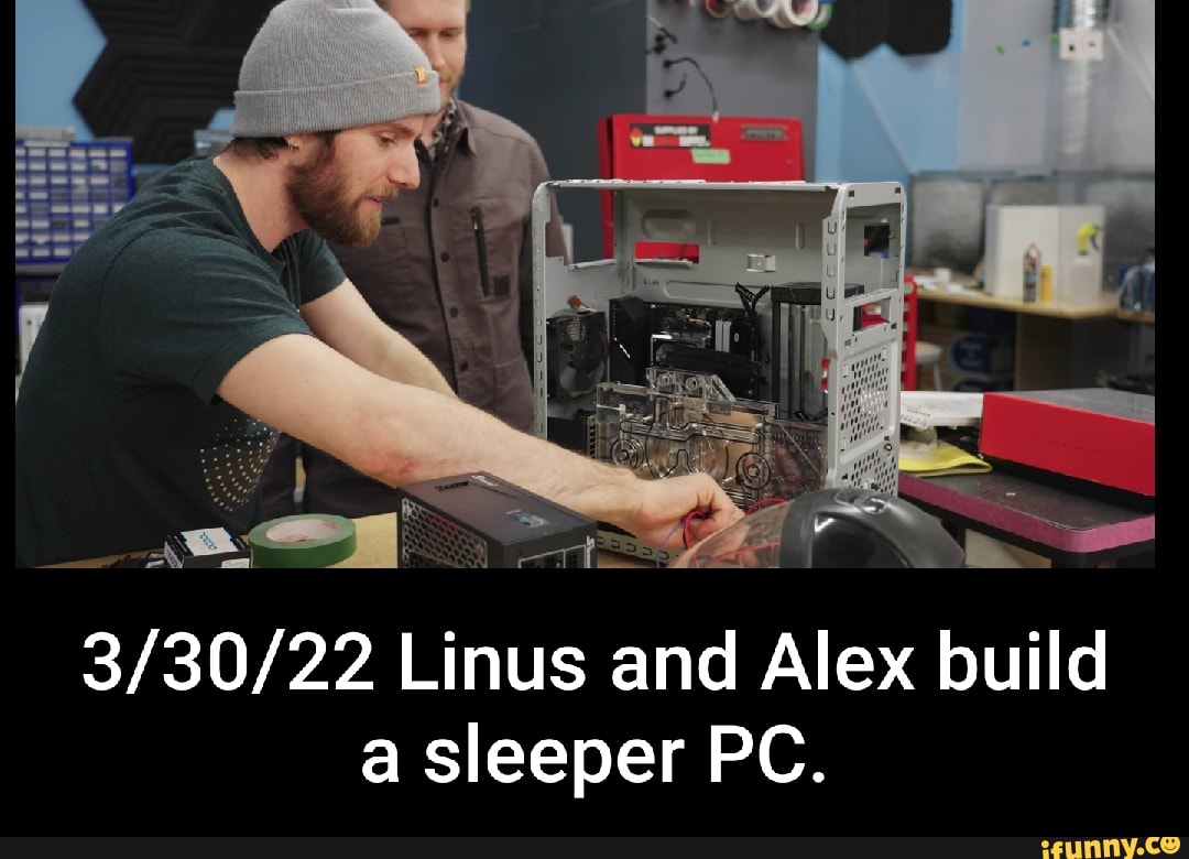 Linus and Alex build a sleeper PC. - iFunny