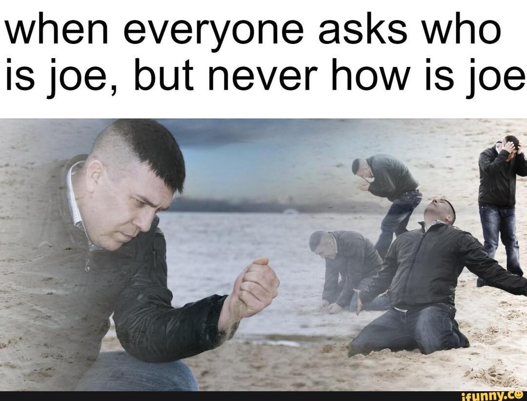 When everyone asks who is joe, but never how is joe - iFunny