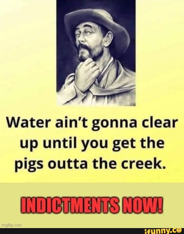 He did have a way with words... - Water ain't gonna clear up until you ...