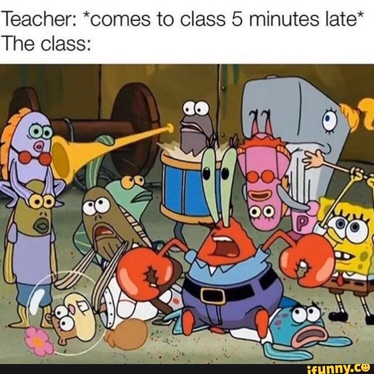 Teacher: *comes to class 5 minutes late* The class: - iFunny