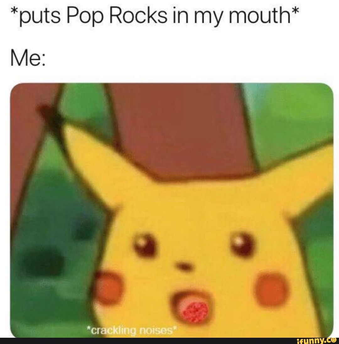 *puts Pop Rocks in my mouth* Me: - iFunny *puts Pop Rocks in my mouth* Me: - iFunny