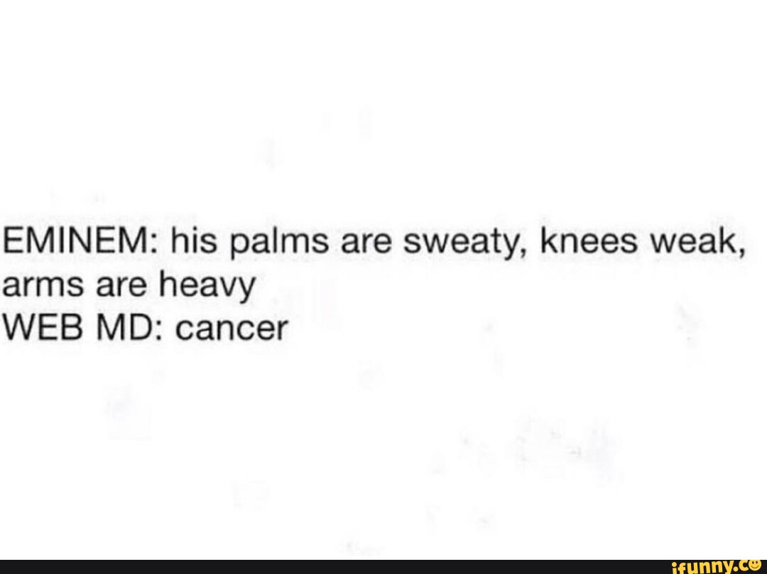 EMINEM: his palms are sweaty, knees weak, arms are heavy WEB MD: cancer - iFunny
