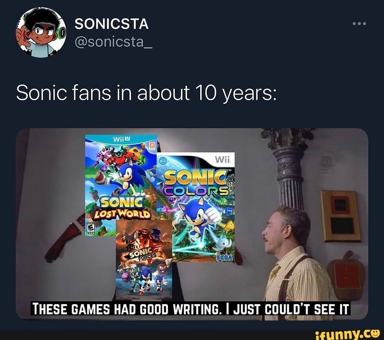 @sonicsta_ Sonic fans in about 10 years: THESE GAMES HAD GOOD WRITING ...