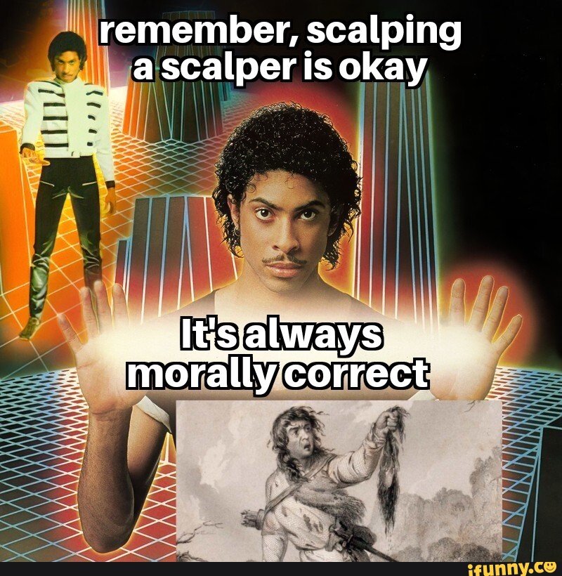 Remember, scalping a scalper is okay wasltisialways,._ morally'correct ...