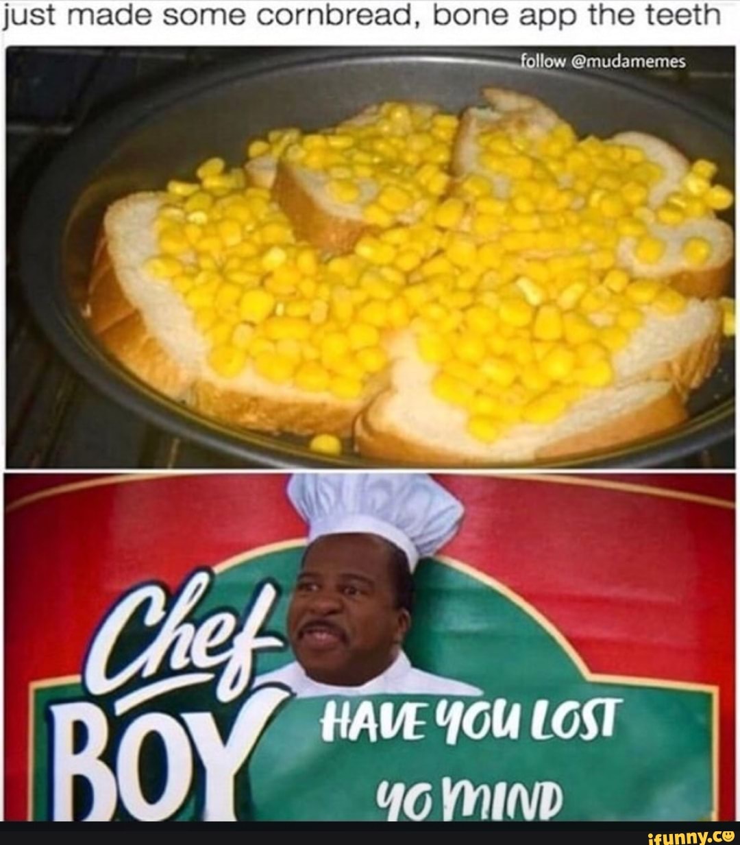 Just made some cornbread, bone app the teeth follow @mudamemes ay "HAVE ...