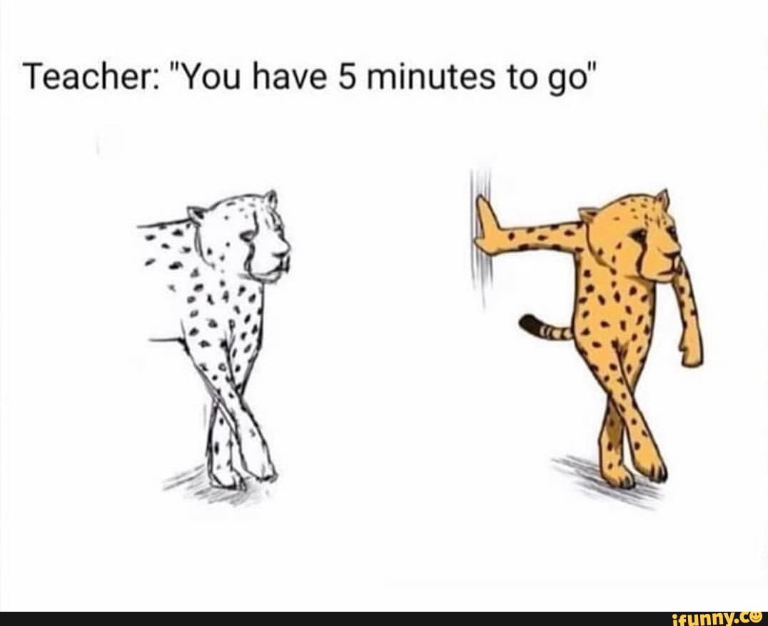 Teacher: "You have 5 minutes to go" - iFunny