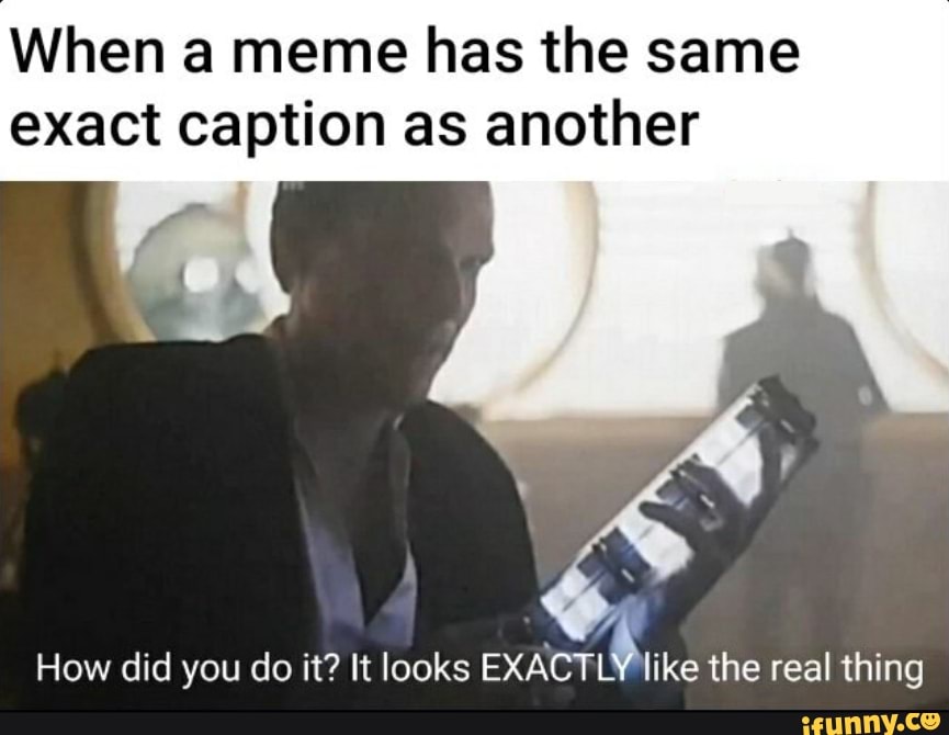 When a meme has the same exact caption as another We How did you do it ...
