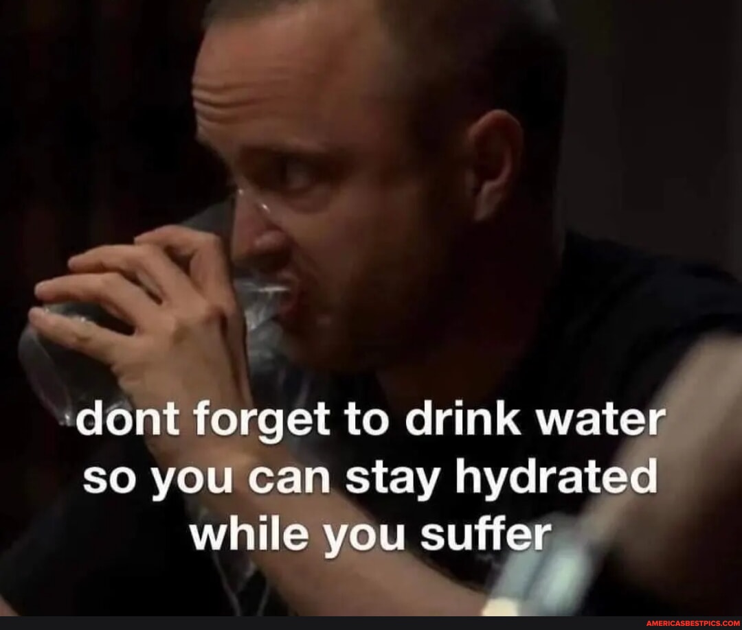 Dont forget to drink water so you can stay hydrated while you suffer ...