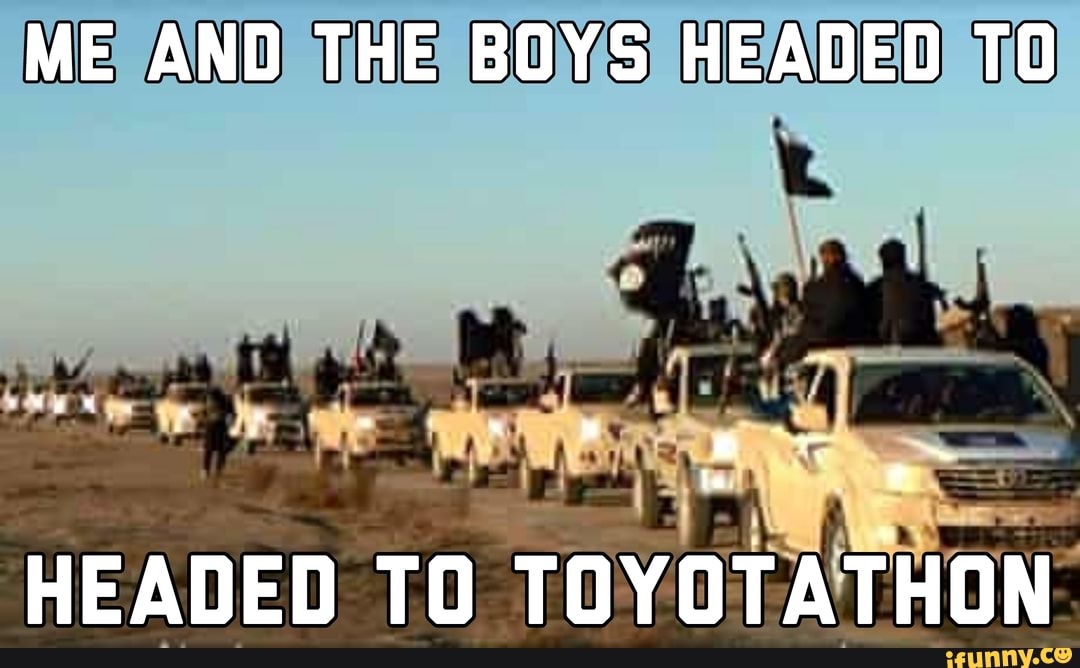 ME AND THE BOYS HEADED TO HEADED TO TOYOTATHON - iFunny