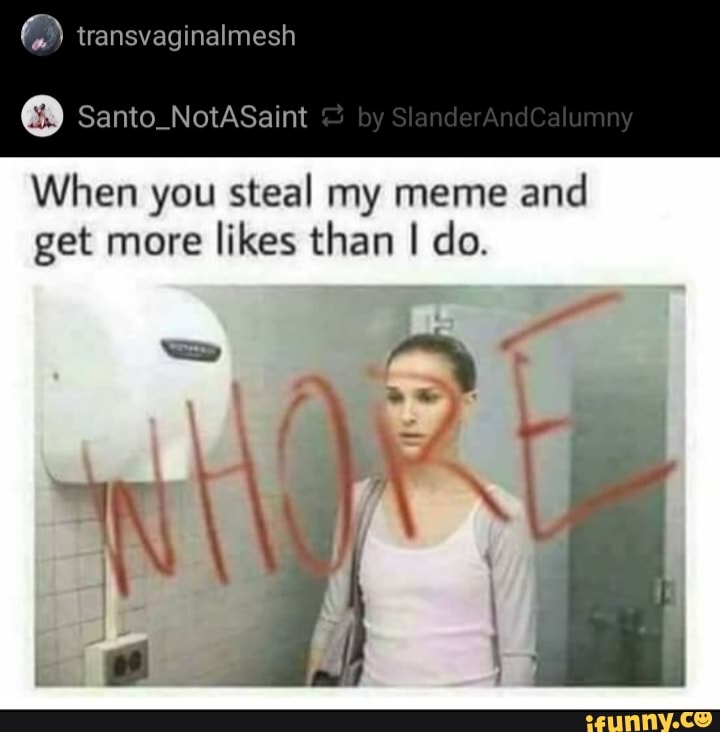 Transvaginalmesh Santo_NotASaint When you steal my meme and get more likes than I do. oe - iFunny