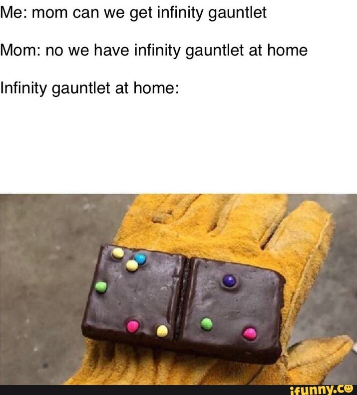 Me: mom can we get infinity gauntlet Mom: no we have infinity gauntlet ...