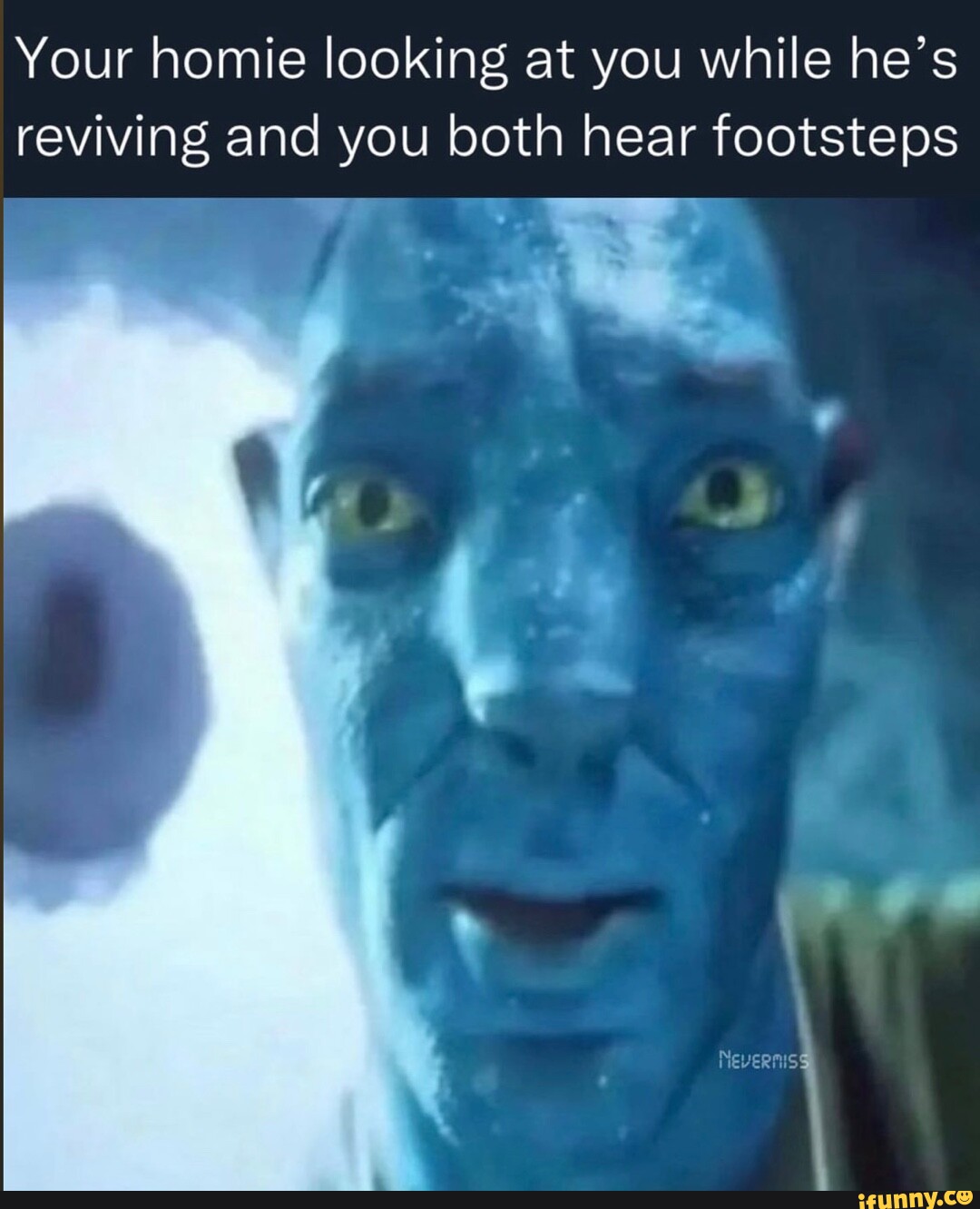 Your homie looking at you while he's reviving and you both hear ...