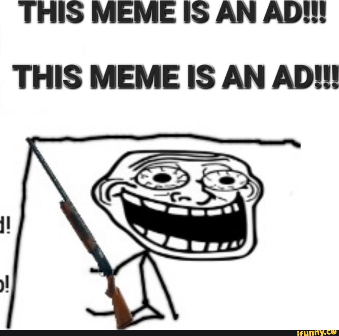 THIS MEME IS AN AD!! THIS MEME IS AN AD!!! - iFunny