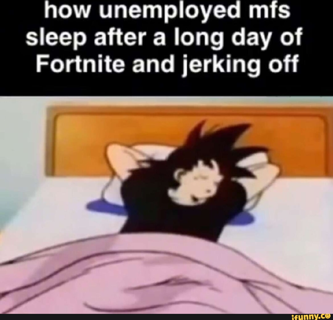 How unemployed mfs sleep after a long day of Fortnite and jerking off ...