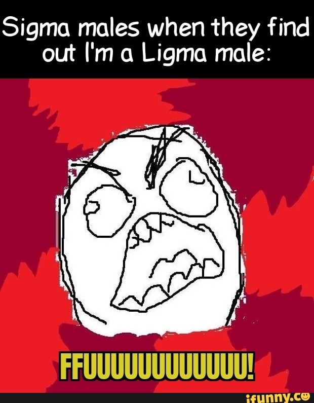 Sigma males when they find out I'm a Ligma male: FFUUUUUUUUUUUU! - iFunny
