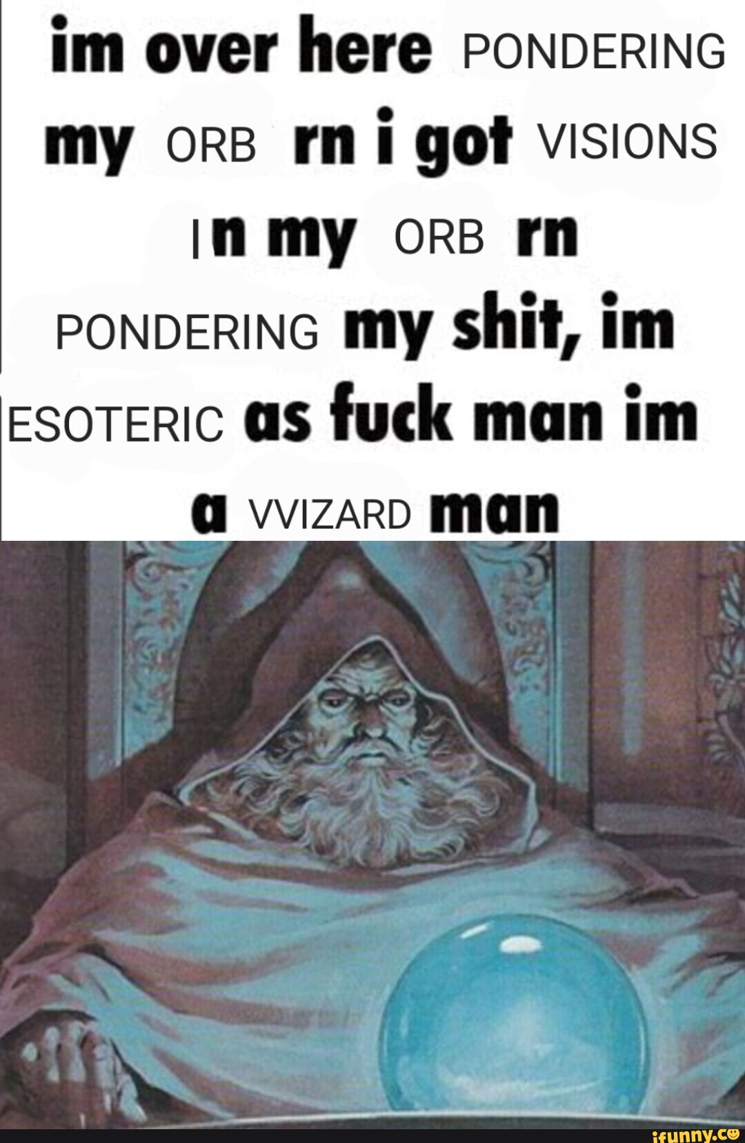 Im over here PONDERING my ORB rn i got VISIONS In my ORB Fn PONDERING ...