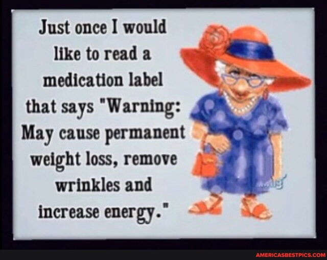 Just once I would like to read a medication label that says "Warning ...