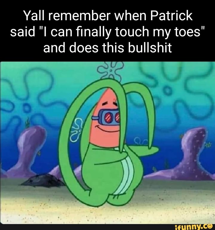 Yall remember when Patrick said "I can finally touch my toes" and does ...