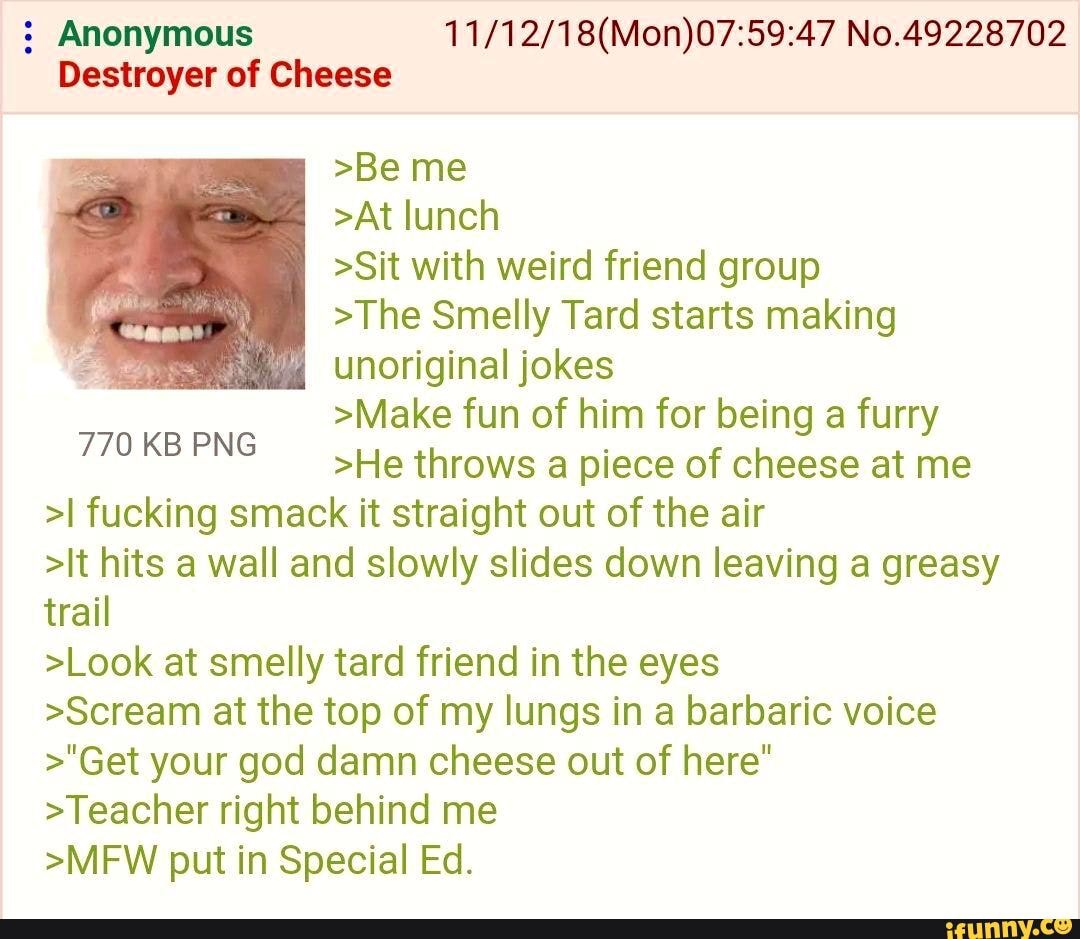 : Anonymous No.49228702 Destroyer of Cheese >Be me >At lunch >Sit with ...