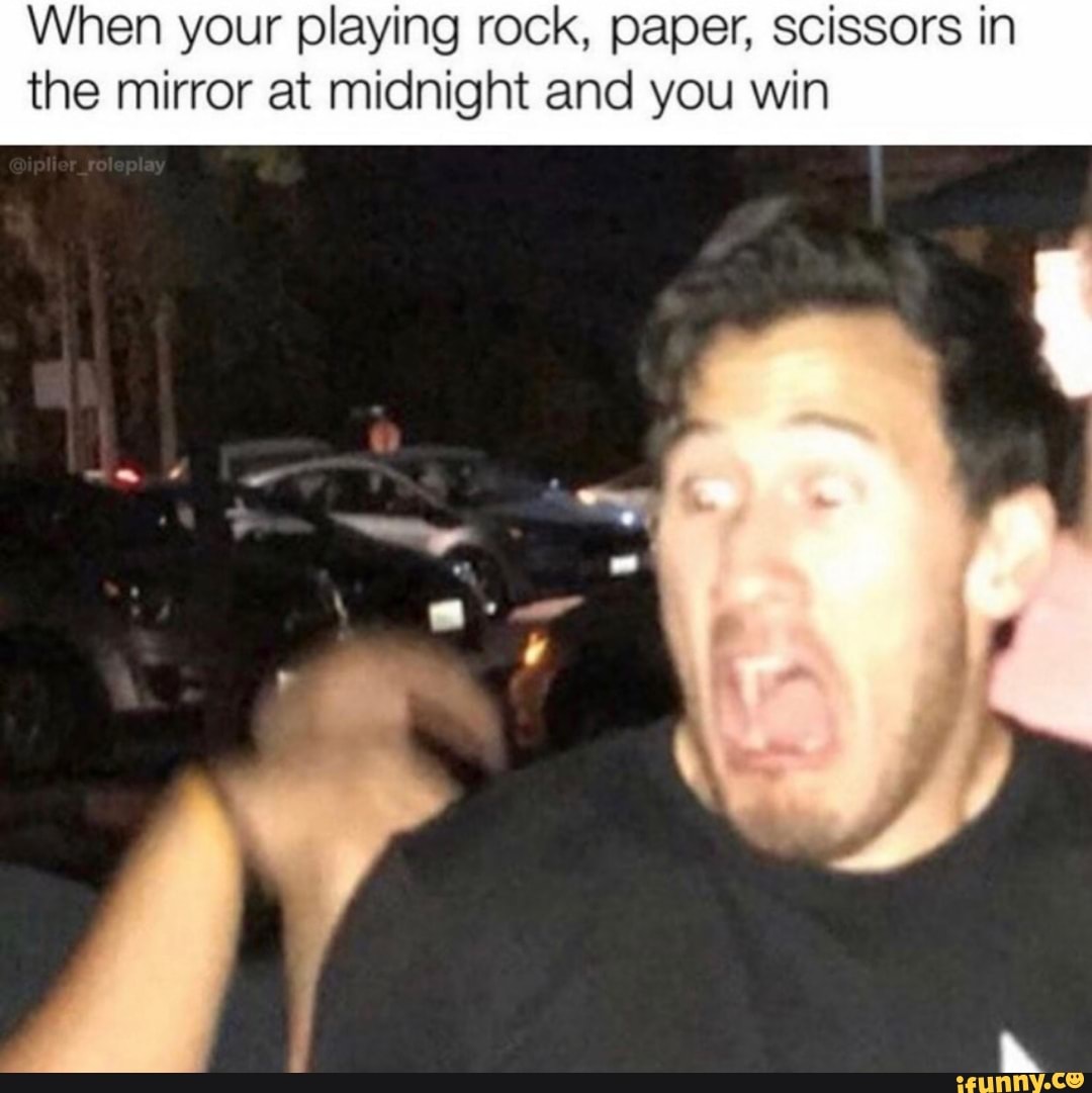 When your playing rock, paper, scissors in the mirror at midnight and ...