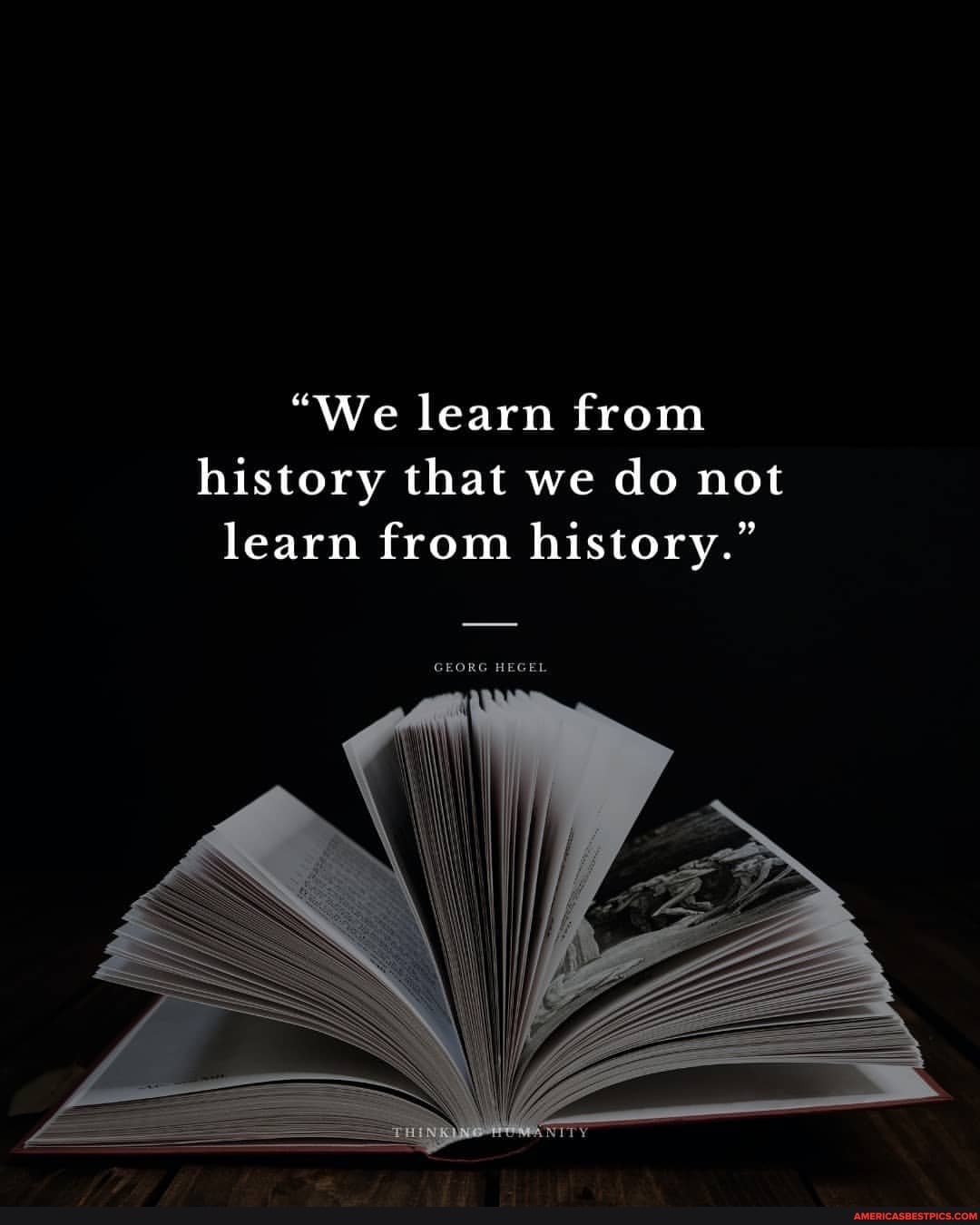 "We learn from history that we do not learn from history." - America’s ...