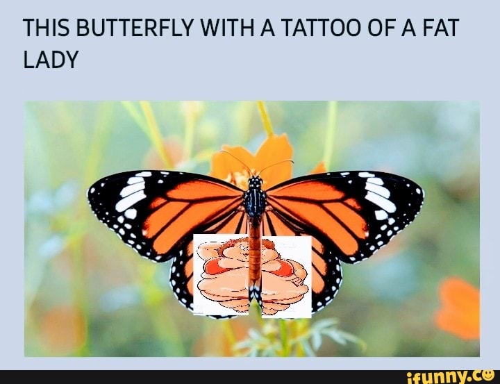 THIS BUTTERFLY WITH A TATTOO OF A FAT LADY it - iFunny