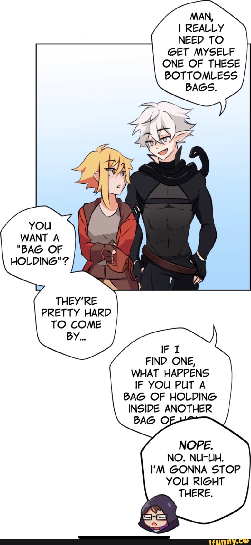 MAN, I REALLY NEED TO GET MYSELF ONE OF THESE BOTTOMLESS BAGS. you WANT A "BAG OF HOLDING"? THEY ...