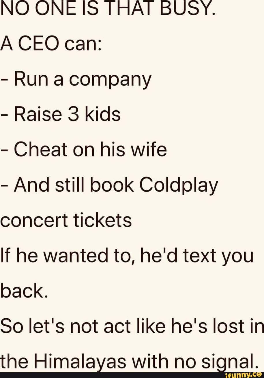 NO ONE IS THAT BUSY. A CEO can: - Run a company - Raise 3 kids - Cheat ...