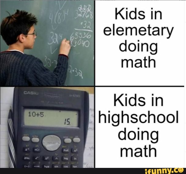 Kids in elemetary doing math I Kids in highschool coing \ math - iFunny