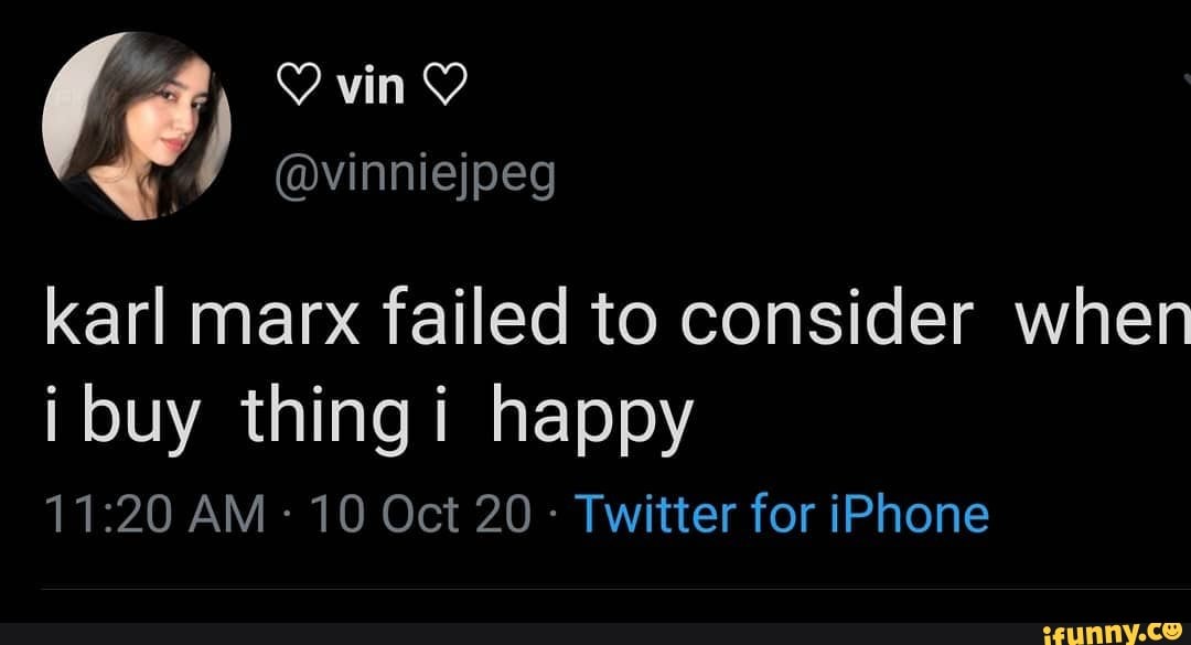 Karl marx failed to consider when i buy thing i happy AM 10 Oct 20 ...