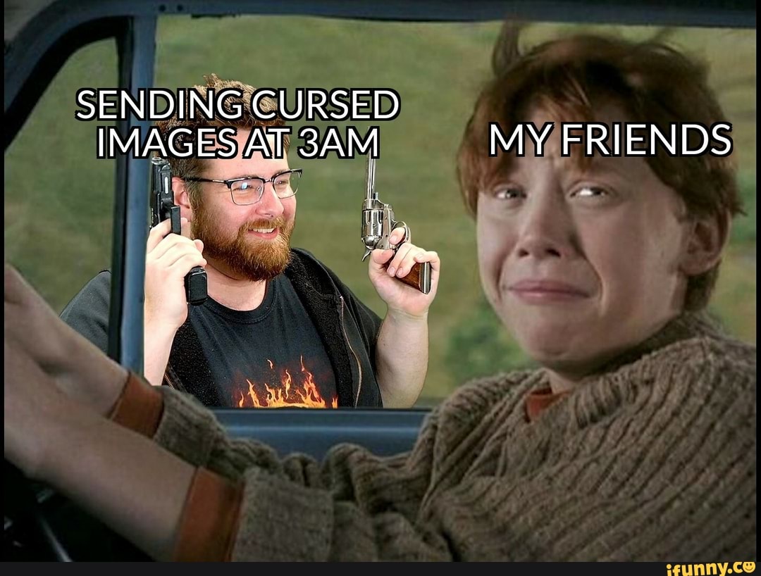 SENDING CURSED IMAGES AT MY FRIENDS - iFunny