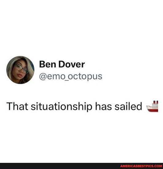 N/A - Ben Dover @emo octopus That situationship has sailed - America’s ...