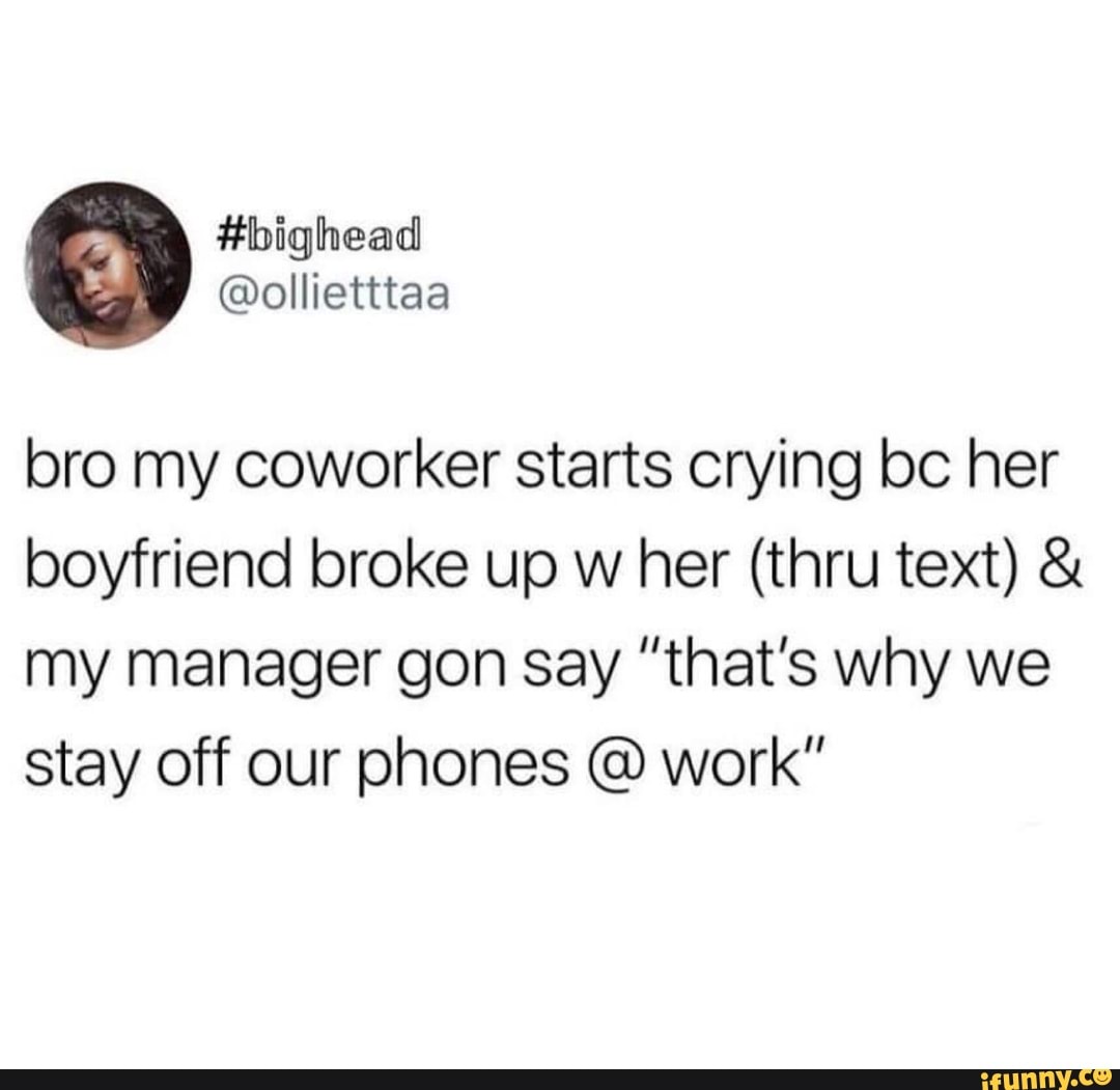 Bro my coworker starts crying bc her boyfriend broke up W her (thru ...