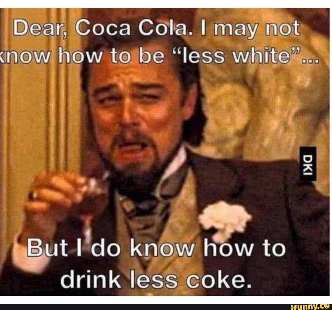 Dear, Coca Cola. I may not '(now how to be "less whites. ma But do know ...