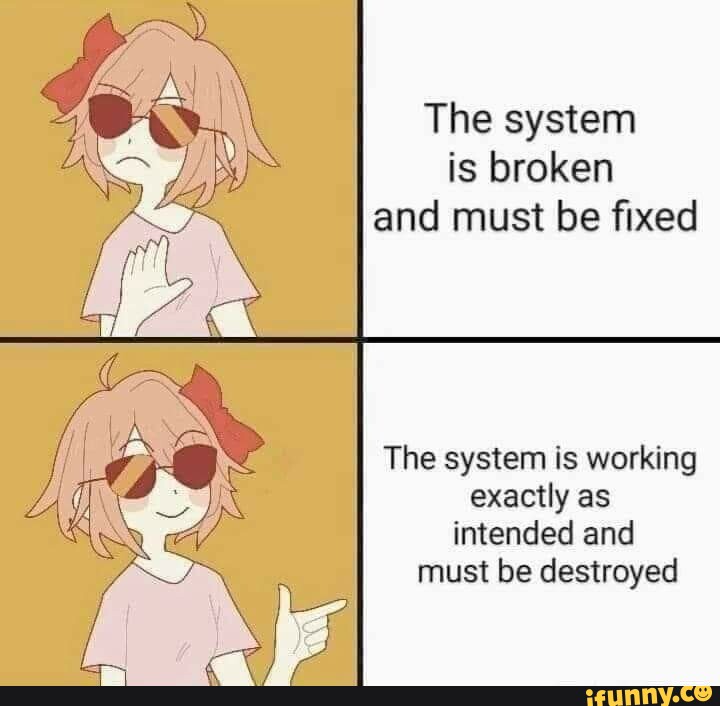 The system is broken and must be fixed The system is working exactly as ...
