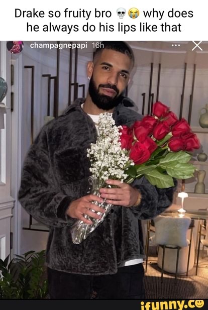 Drake so fruity bro why does he always do his lips like that - iFunny