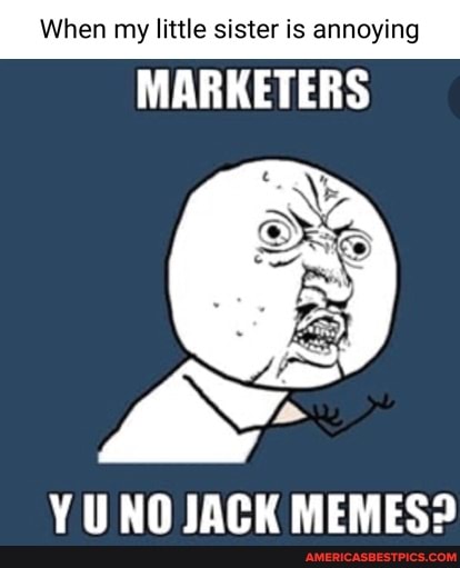 When my little sister is annoying MARKETERS YUNO JACK MEMES? - America ...
