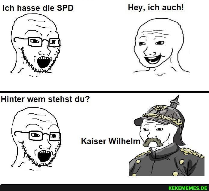 Ich hasse die SPD Hey, ich auch! Hinter stehst du? Kaiser - Keke