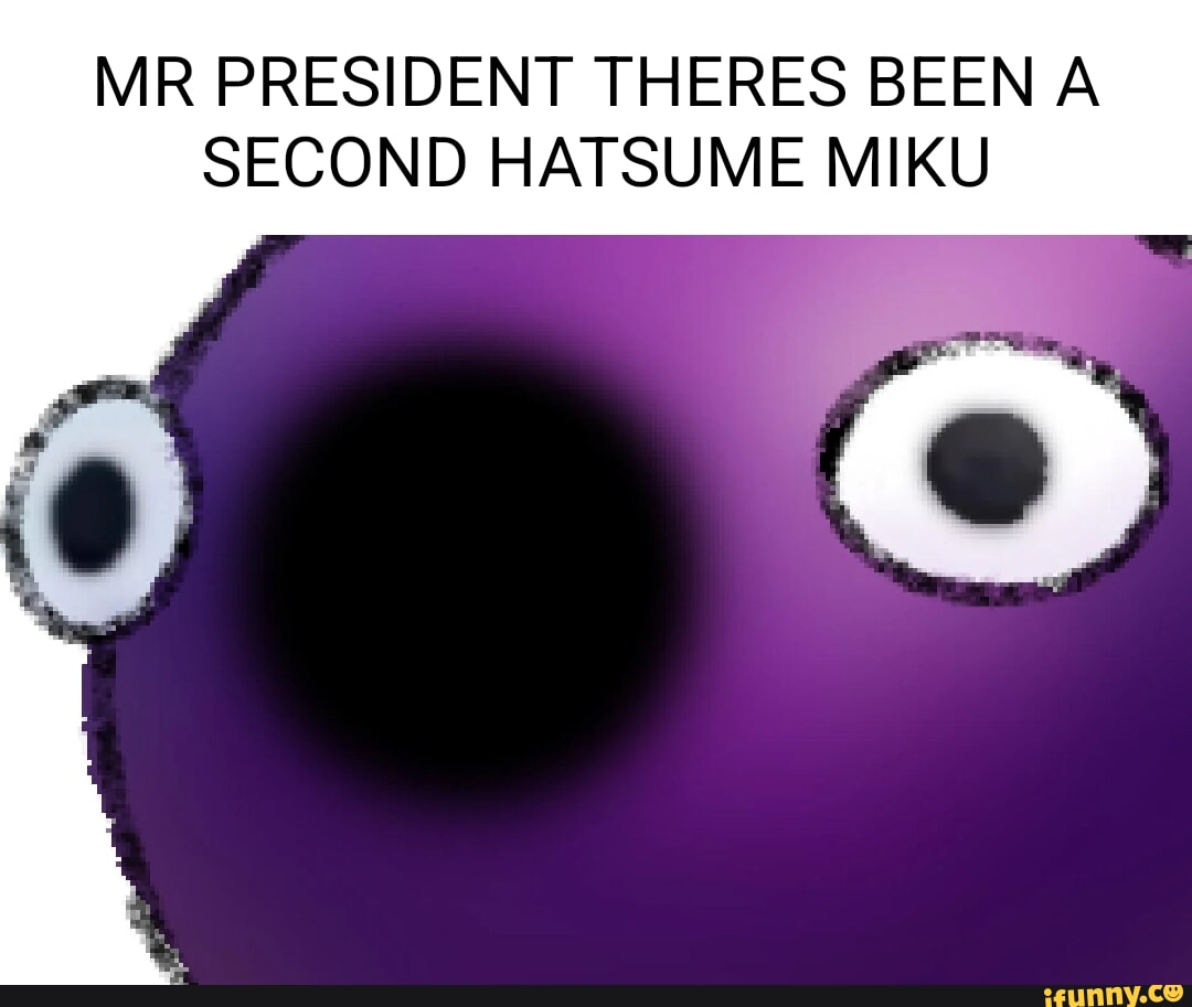 MR PRESIDENT THERES BEEN A SECOND HATSUME MIKU - iFunny