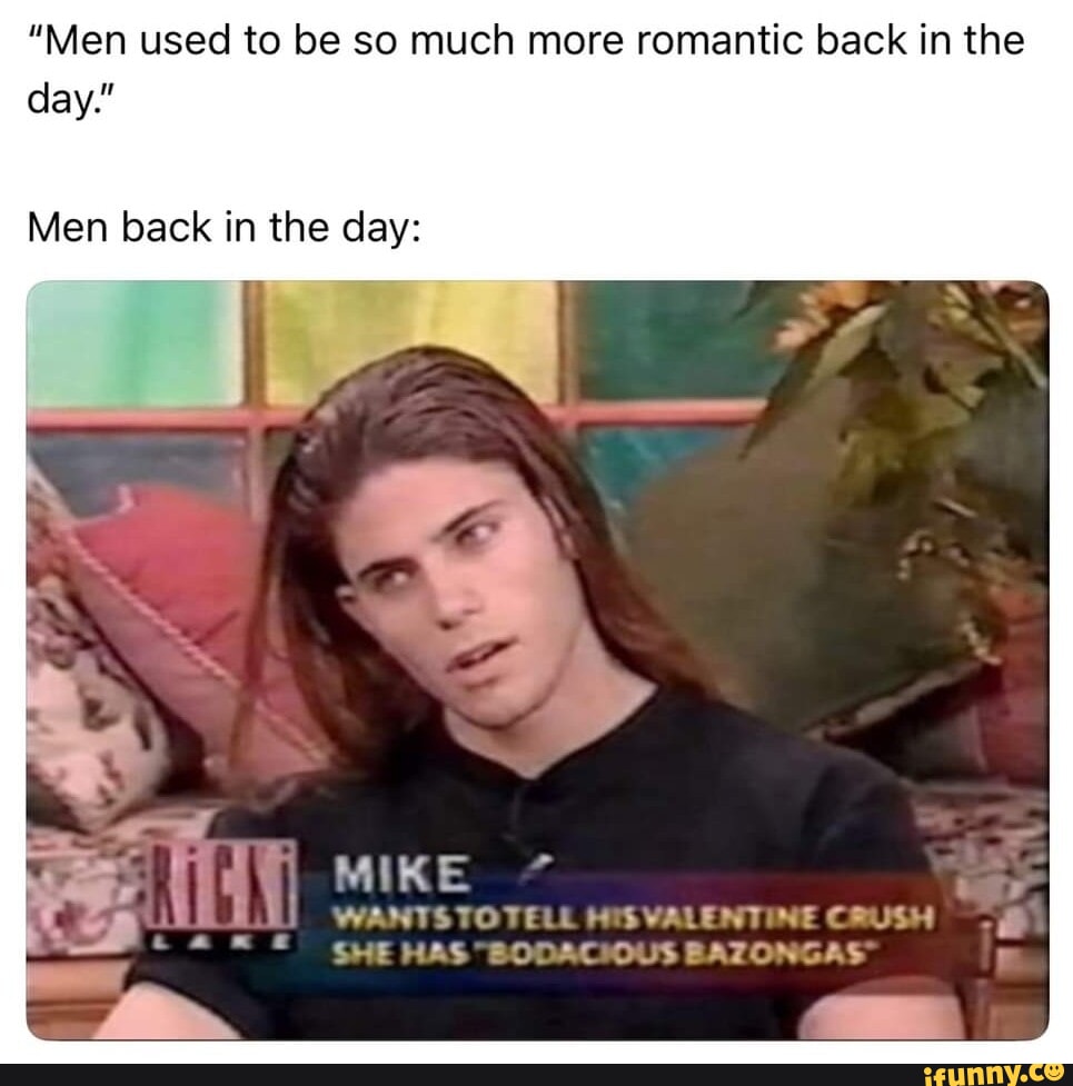 "Men used to be so much more romantic back in the day." Men back in the ...