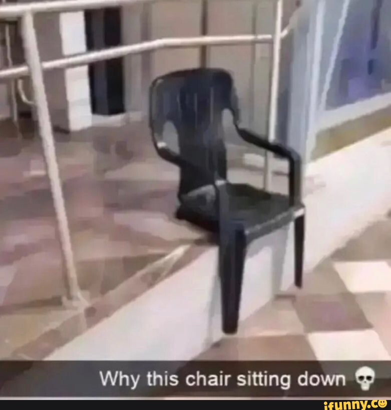Why this chair sitting down - iFunny